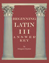 Beginning Latin III - Answer Key (First Edition)